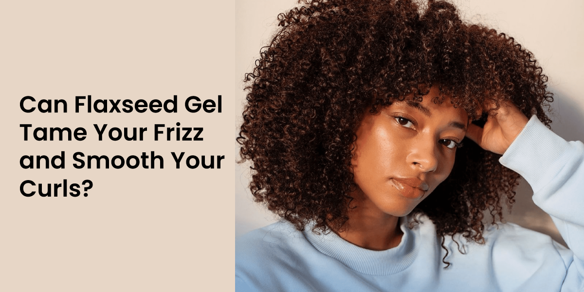 Can Flaxseed Gel Tame Frizz and Define Your Curls?